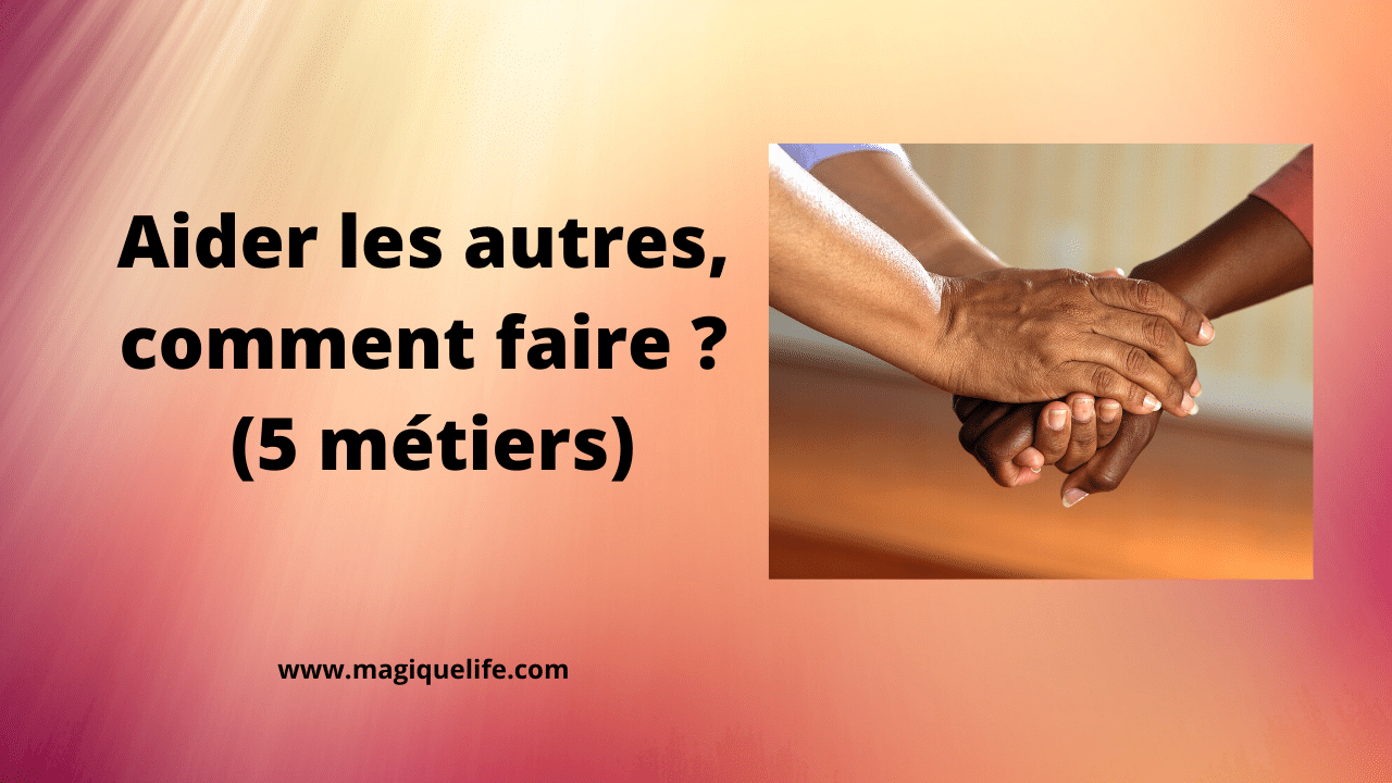 Aider les autres, comment faire ? (5 métiers)